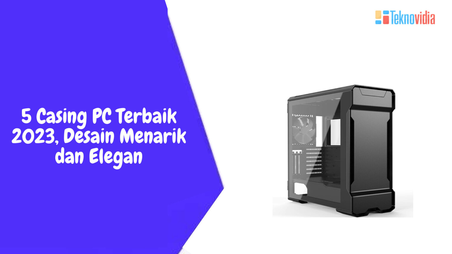 5 Casing PC Terbaik 2023, Desain Menarik dan Elegan