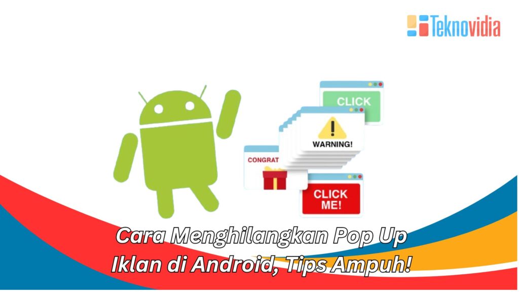 Cara Menghilangkan Pop Up Iklan di Android, Tips Ampuh!